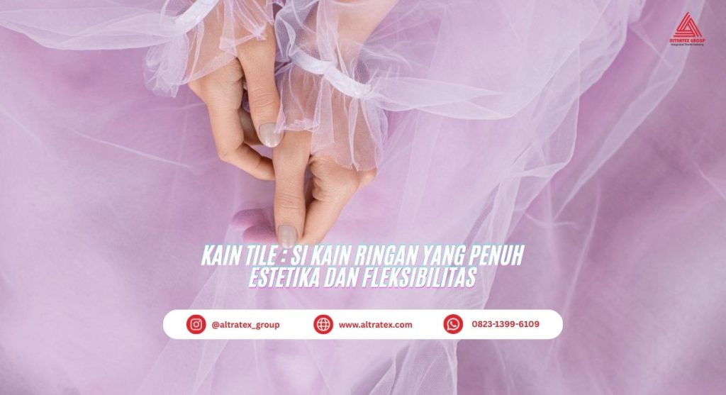 Mengenal Kain Tile: Si Kain Ringan yang Penuh Estetika dan Fleksibilitas.
